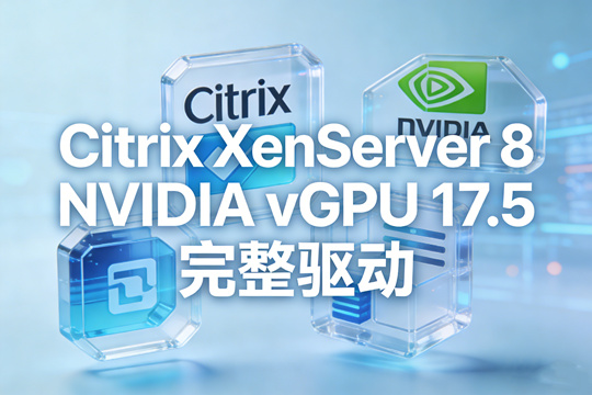Citrix XenServer 8 NVIDIA vGPU 17.5 完整驱动下载(含虚拟机驱动) - 途纳下载